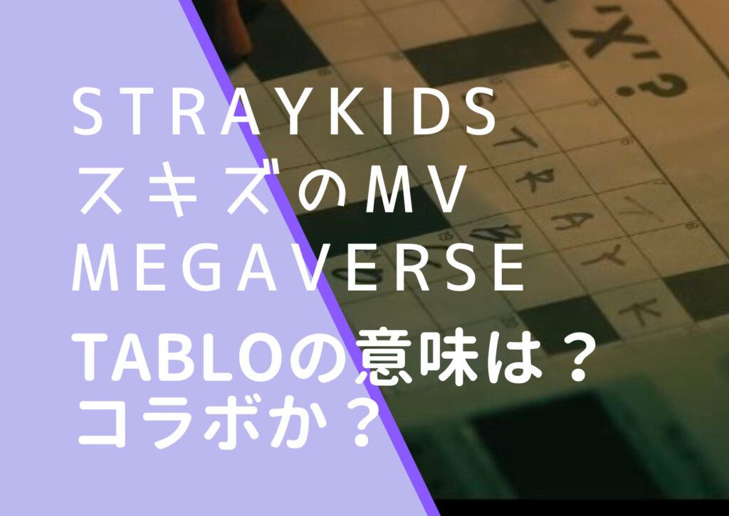 StrayKidsスキズ｜MEGAVERSEのMVの最後のTabloの意味は？コラボか？
